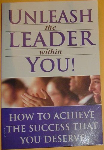 Unleash the Leader Within You, How to Achieve the Success That You ...