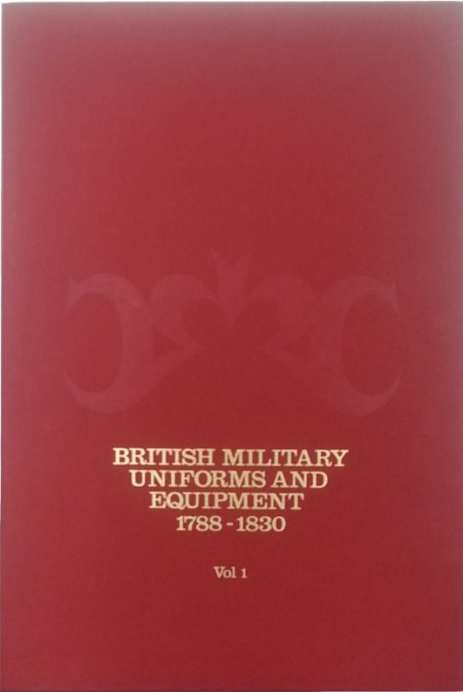 British Military Uniforms and Equipment, 1788-1830 ... Volume 1 ...