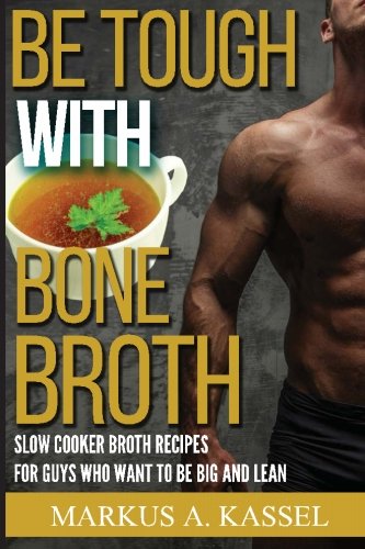 Be Tough With Bone Broth: Slow Cooker Broth Recipes for Guys Who Want ...