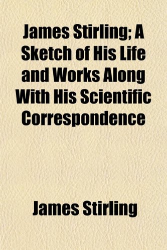 James Stirling; A Sketch of His Life and Works Along with His ...