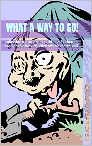 What A Way To Go!: a collection of true, ironic, odd, and fascinating ...