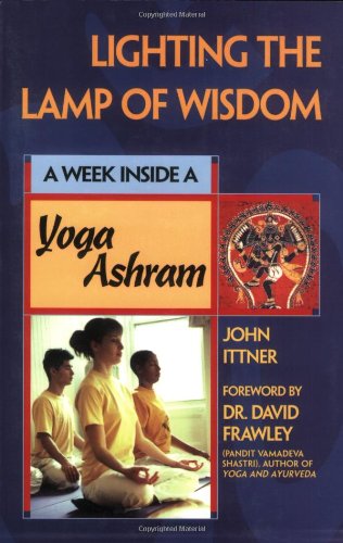 Lighting the Lamp of Wisdom: A Week Inside a Yoga Ashram: Ittner, John ...