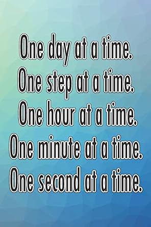 One Day At A Time. One Step At A Time. One Hour At A Time. One Minute ...