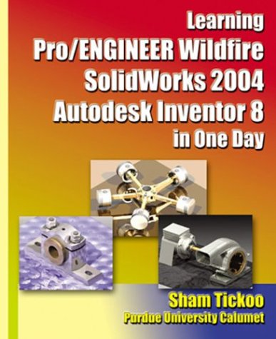 Learning Pro/ENGINEER Wildfire, SolidWorks 2004, Autodesk Inventor 8 in One Day: Tickoo, Sham ...