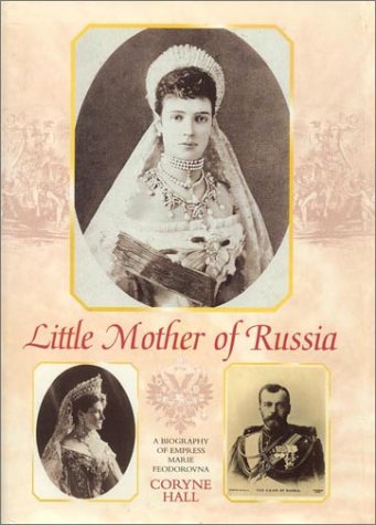 Little Mother of Russia: A Biography of Empress Marie Fedorovna (1847 ...