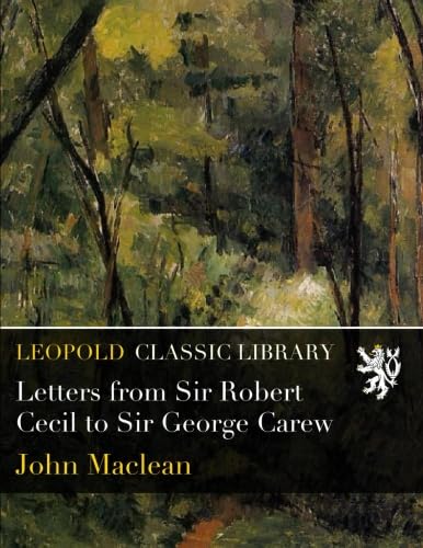 Letters from Sir Robert Cecil to Sir George Carew: Maclean, John ...