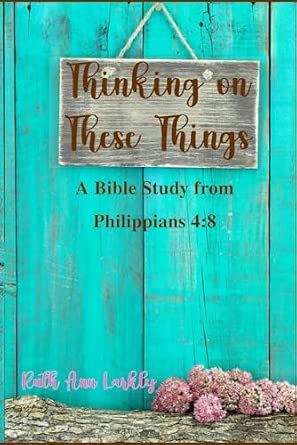 THINKING ON THESE THINGS: A BIBLE STUDY FROM PHILIPPIANS 4:8: Larkly ...
