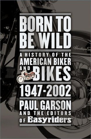 Born to Be Wild: A History of the American Biker and Bikes 1947-2002 ...