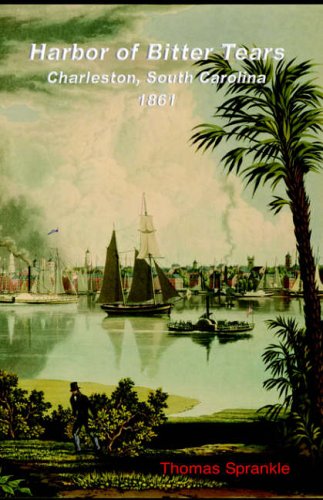 Harbor of Bitter Tears: Charleston, S. C. 1861: Thomas Sprankle ...