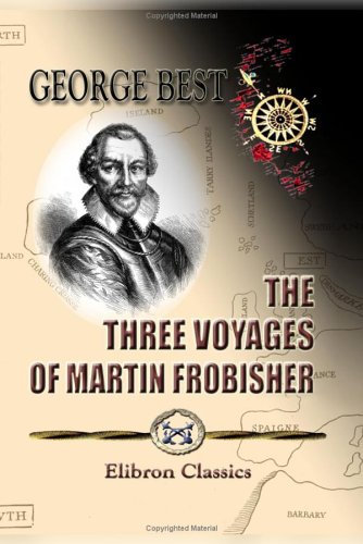 The Three Voyages of Martin Frobisher, in Search of a Passage to Cathay ...
