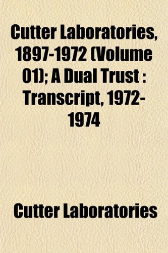 Cutter Laboratories, 1897-1972 (Volume 01); A Dual Trust: Transcript ...