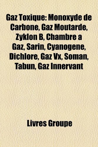 Gaz Toxique: Monoxyde de Carbone, Gaz Moutarde, Zyklon B, Chambre a Gaz ...