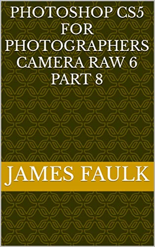 Photoshop CS5 for Photographers Camera Raw 6 Part 8 eBook : Faulk ...
