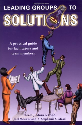 Leading Groups to Solutions: A Practical Guide for Facilitators and ...
