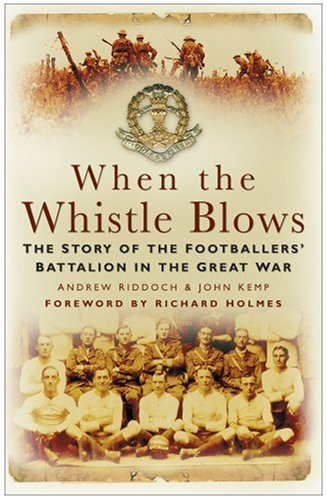 When the Whistle Blows: The Story of the Footballers' Battalion in the ...