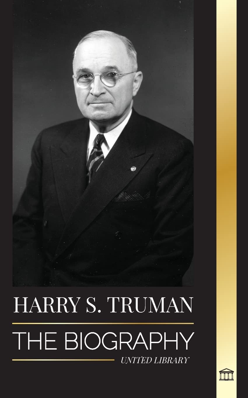 Harry S. Truman: The Biography of a Plain Speaking American President ...
