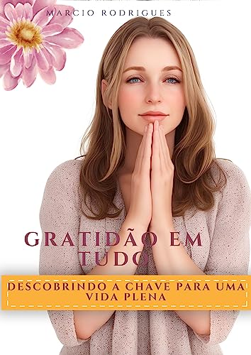 Amazon.com.br eBooks Kindle: Gratidão em Tudo : Descobrindo a Chave para uma Vida Plena ...