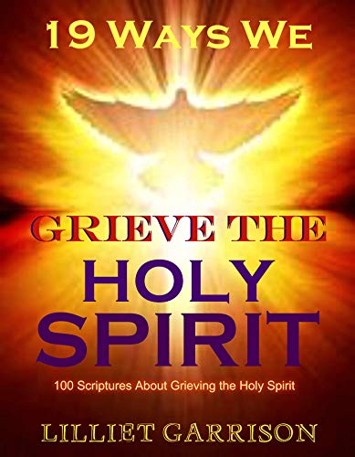 19 Ways We Grieve the Holy Spirit: 100 Scriptures About Grieving the ...