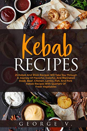 Kebab Recipes: 25 Kebab Recipes will take you through a journey of ...