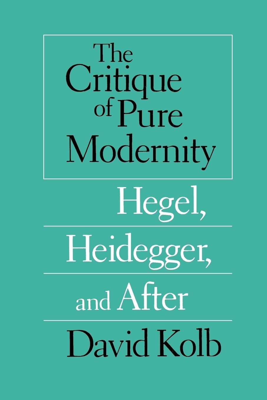 The Critique of Pure Modernity: Hegel, Heidegger, and After: Kolb ...