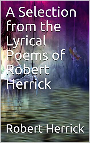 A Selection from the Lyrical Poems of Robert Herrick eBook : Robert Herrick: Amazon.co.uk ...