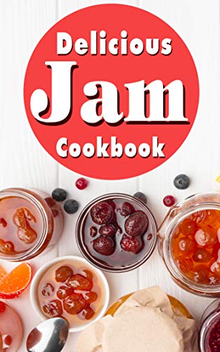 Delicious Jam Cookbook: The Recipe For Making Jam From your Favorite ...