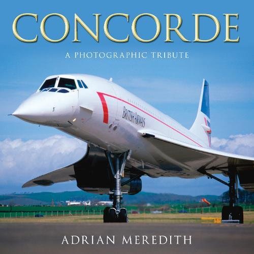 Concorde: A Photographic Tribute: Meredith, Adrian, Bannister, Mike ...