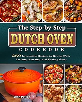 The Step-by-Step Dutch Oven Cookbook: 250 Irresistible Recipes to ...