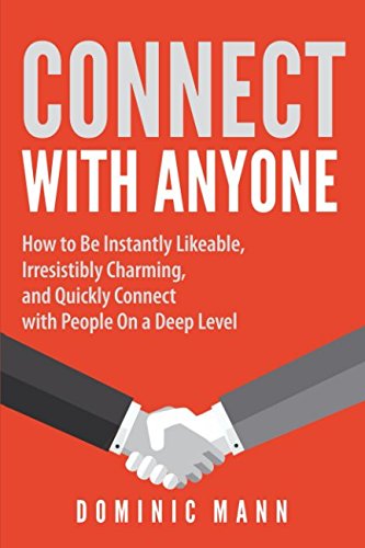 Connect with Anyone: How to Be Instantly Likeable, Irresistibly ...