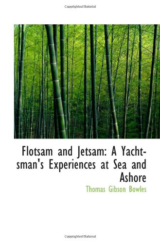 Flotsam and Jetsam: A Yachtsman's Experiences at Sea and Ashore ...