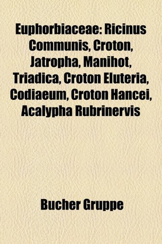 Euphorbiaceae: Euphorbia, Croton, Jatropha, Manihot, Triadica ...