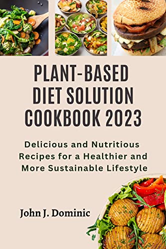 PLANT-BASED DIET SOLUTION COOKBOOK 2023: Delicious and Nutritious ...