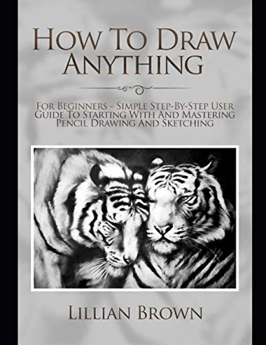 How To Draw Anything: For Beginners - Simple Step-By-Step User Guide To ...
