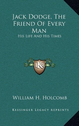 Jack Dodge, The Friend Of Every Man: His Life And His Times: Holcomb ...