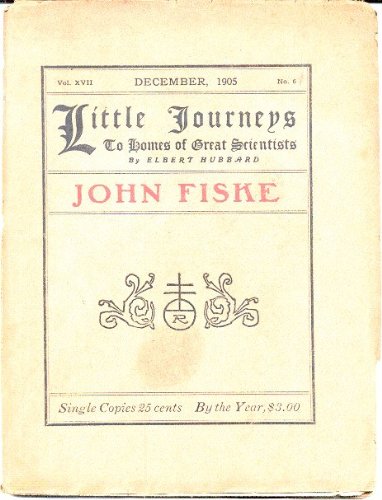 LITTLE JOURNEYS TO THE HOMES OF GREAT SCIENTISTS. JOHN FISKE: Vol. XVII ...