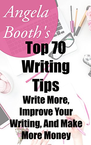 Angela Booth's Top 70 Writing Tips: Write More, Improve Your Writing ...