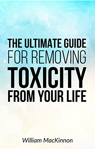 The Ultimate Guide To Removing Toxicity From Your Life: Removing ...
