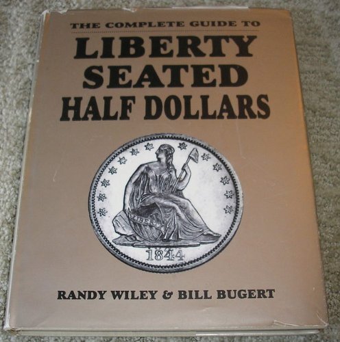 The Complete Guide to Liberty Seated Half Dollars: Wiley, Randy & Bill ...