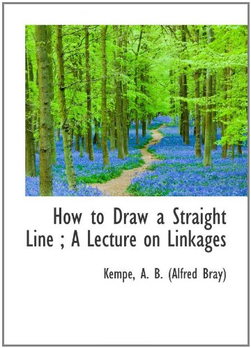 How to Draw a Straight Line ; A Lecture on Linkages: A. B. (Alfred Bray ...