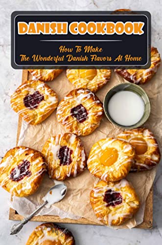 Danish Cookbook: How To Make The Wonderful Danish Flavors At Home eBook ...