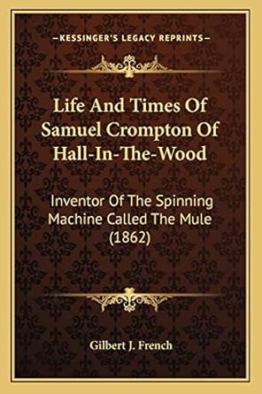 Life And Times Of Samuel Crompton Of Hall-In-The-Wood: Inventor Of The ...