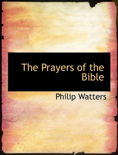 The Prayers of the Bible: Watters, Philip: 9781116464306: Amazon.com: Books