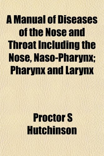 A Manual of Diseases of the Nose and Throat Including the Nose, Naso ...