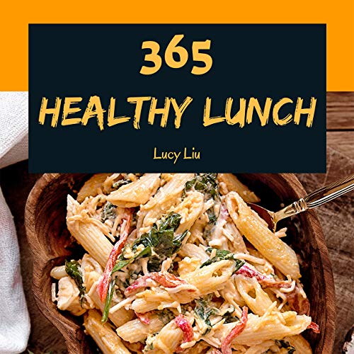 Healthy Lunch 365: Enjoy 365 Days With Amazing Healthy Lunch Recipes In ...