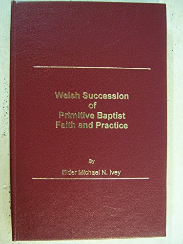 Welsh succession of Primitive Baptist faith and practice: Ivey, Michael ...