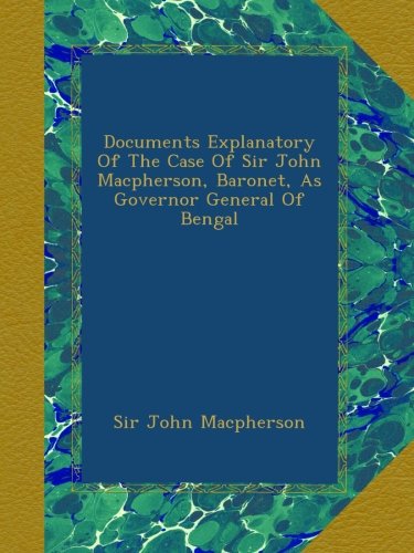 Documents Explanatory Of The Case Of Sir John Macpherson, Baronet, As ...
