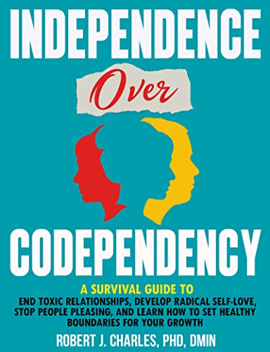 Independence Over Codependency: A Survival Guide to End Toxic Relationships, Develop Radical ...