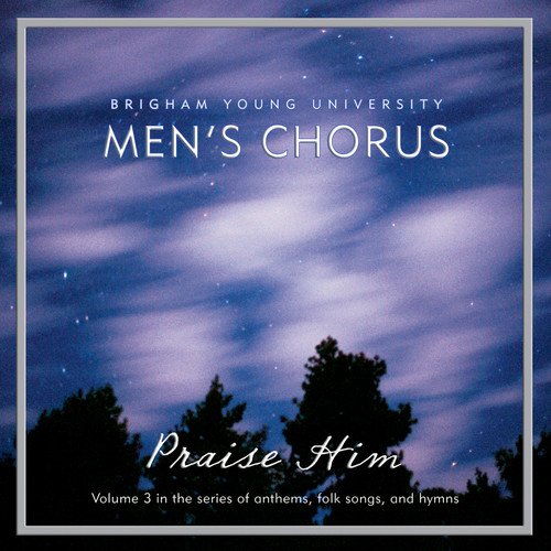 Praise Him - Brigham Young Universtiy Men's Chorus, BYU MEN'S CHORUS ...