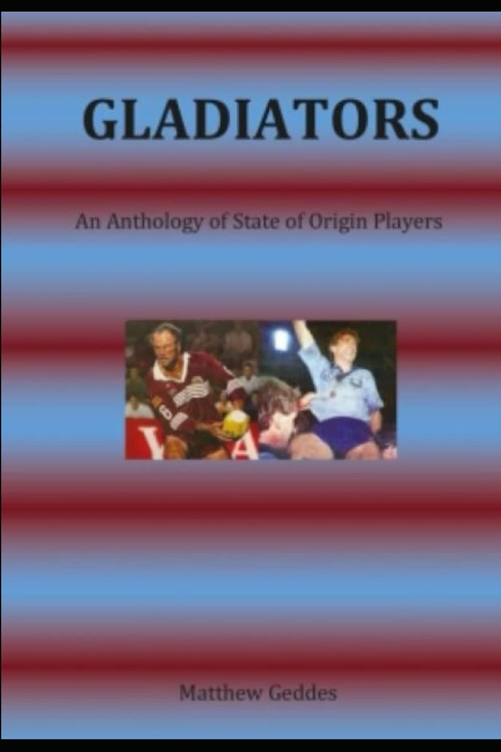 Gladiators - An Anthology of State of Origin Players: Geddes, Matthew ...