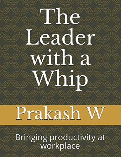 The Leader with a Whip: Bringing productivity at workplace: W, Prakash ...